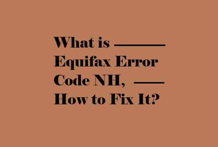 What is Equifax Error Code NH, What does it mean, and How to Fix It?