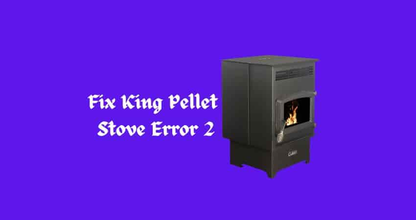 King Pellet Stove Error 2- Fix it in Minutes