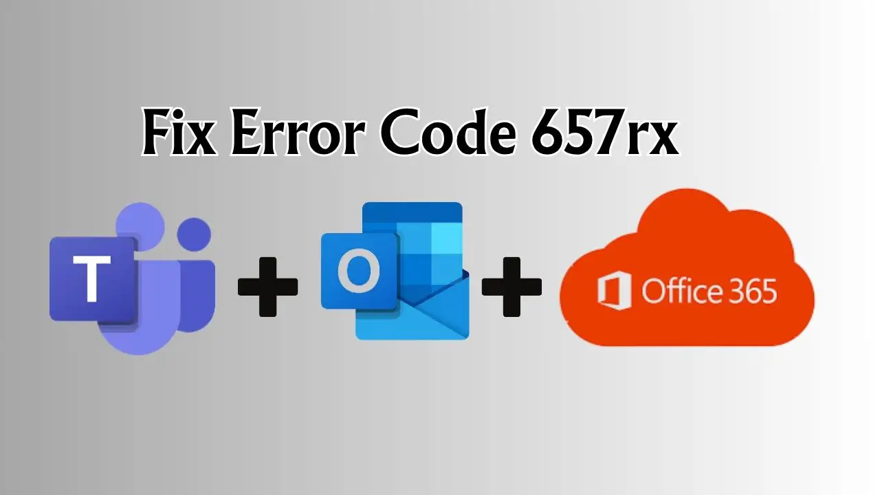 How to Fix Error Code 657rx on Microsoft Teams, Office & Outlook?