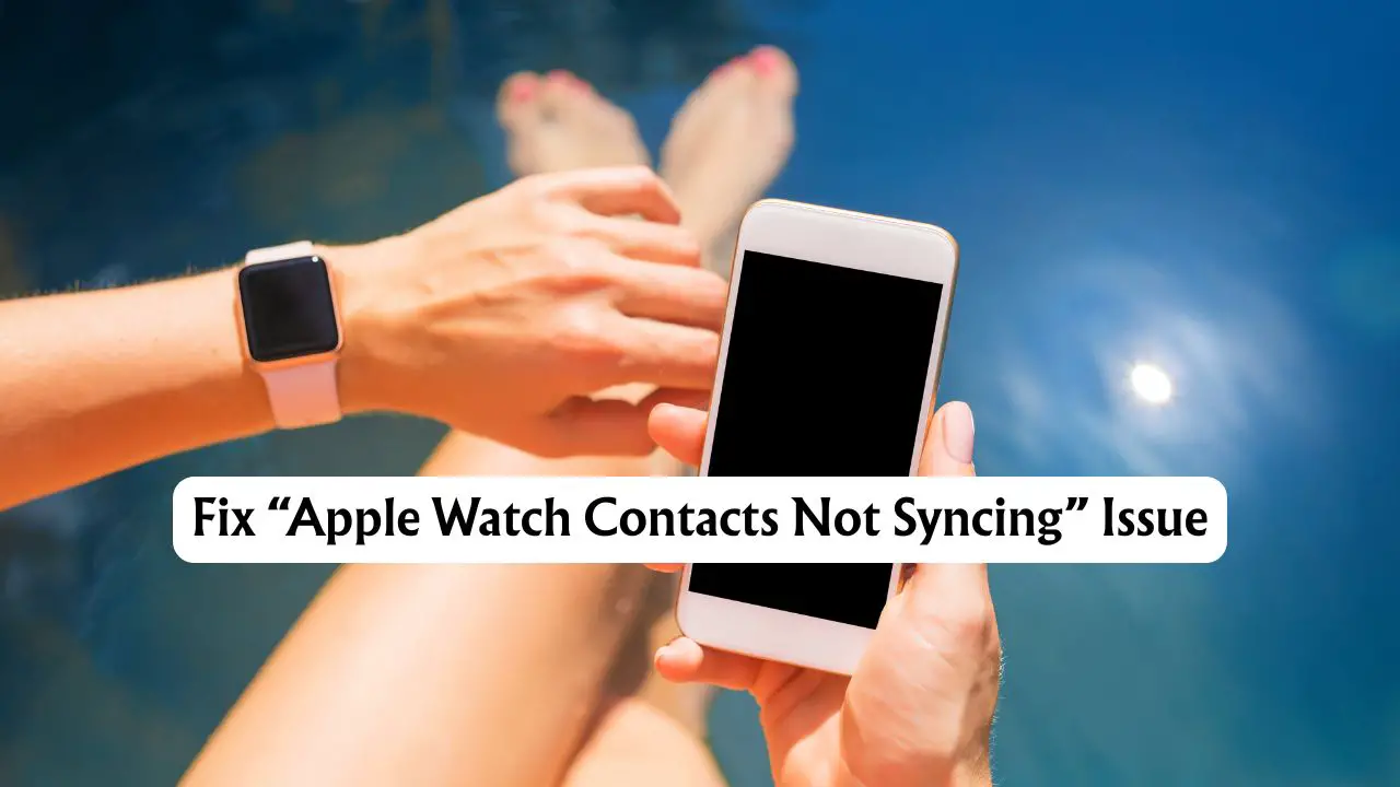 How to Fix “Apple Watch Contacts Not Syncing” Issue?