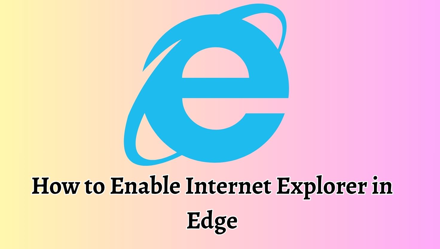 How to Enable Internet Explorer in Edge? [Easy Steps]