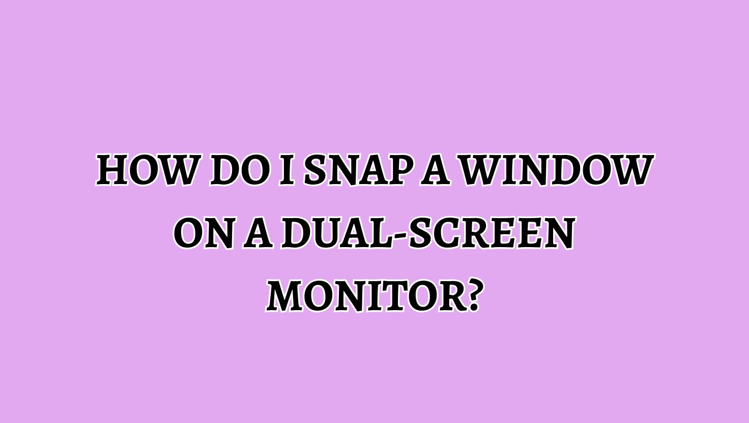 How do I Snap a Window on a Dual-Screen Monitor?